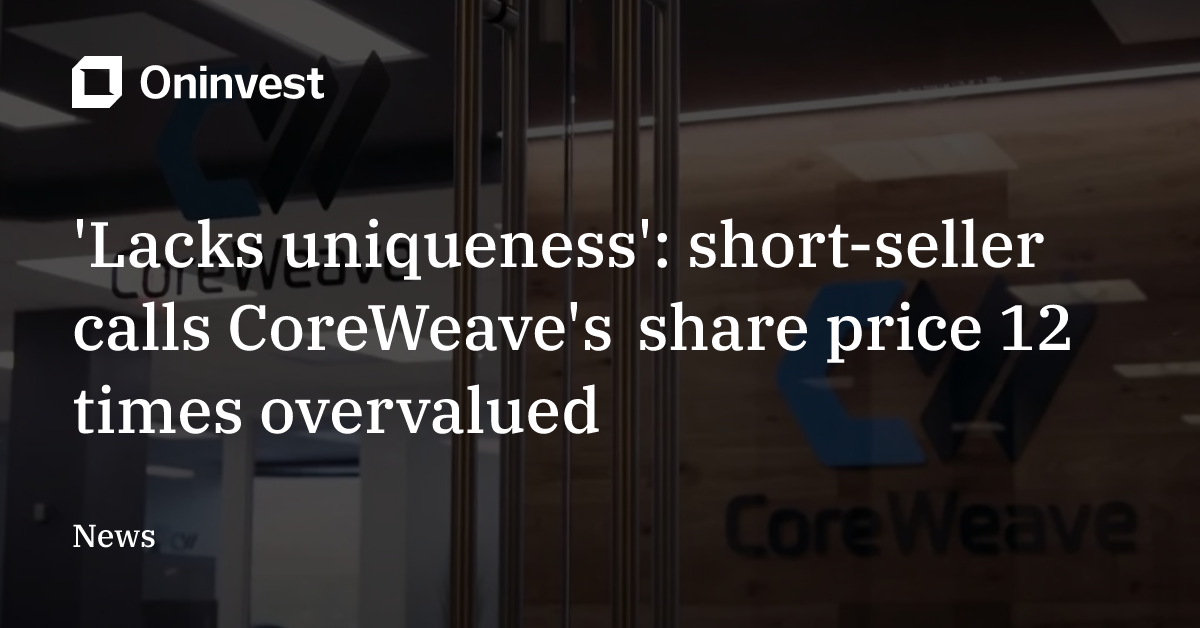 'Lacks uniqueness': short-seller calls CoreWeave's share price 12 times ...