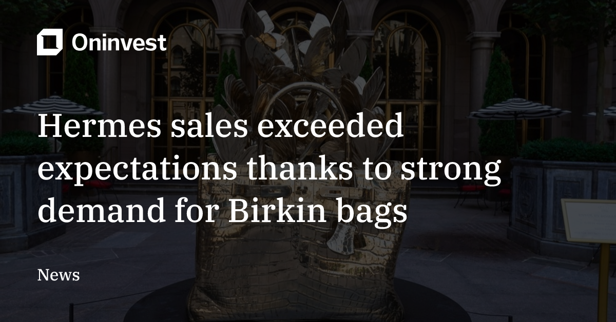 Hermes sales exceeded expectations thanks to strong demand for Birkin ...