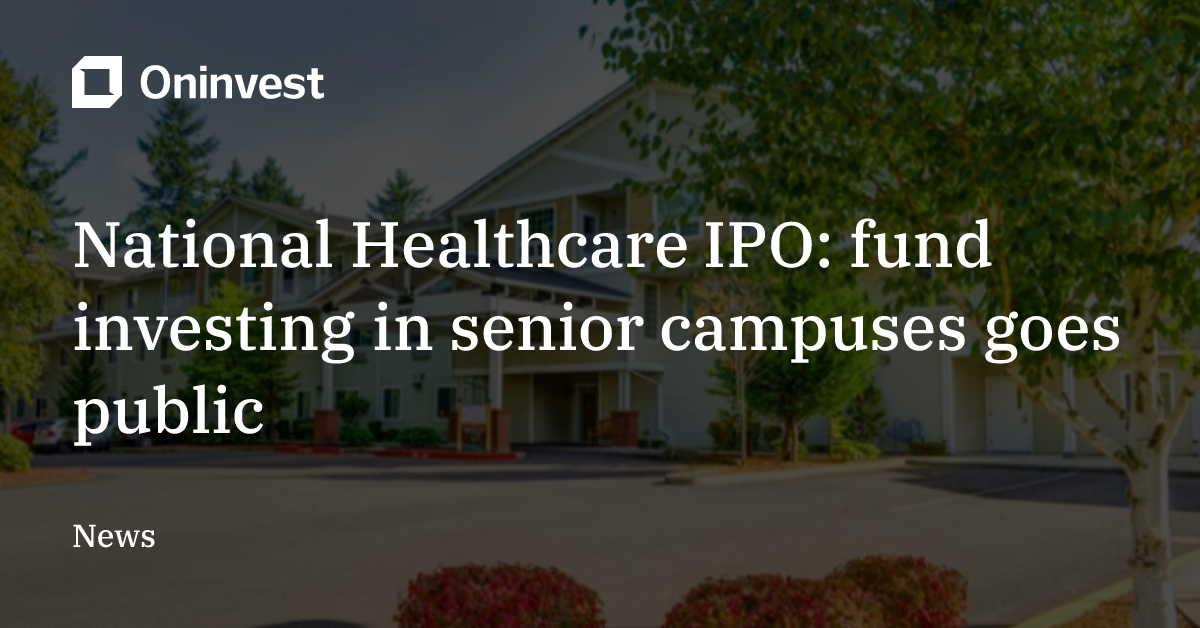 National Healthcare IPO: fund investing in senior campuses goes public ...