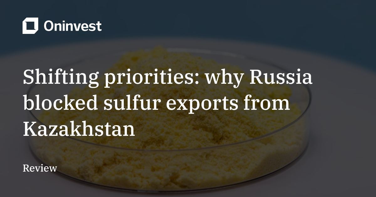 Shifting priorities: why Russia blocked sulfur exports from Kazakhstan ...