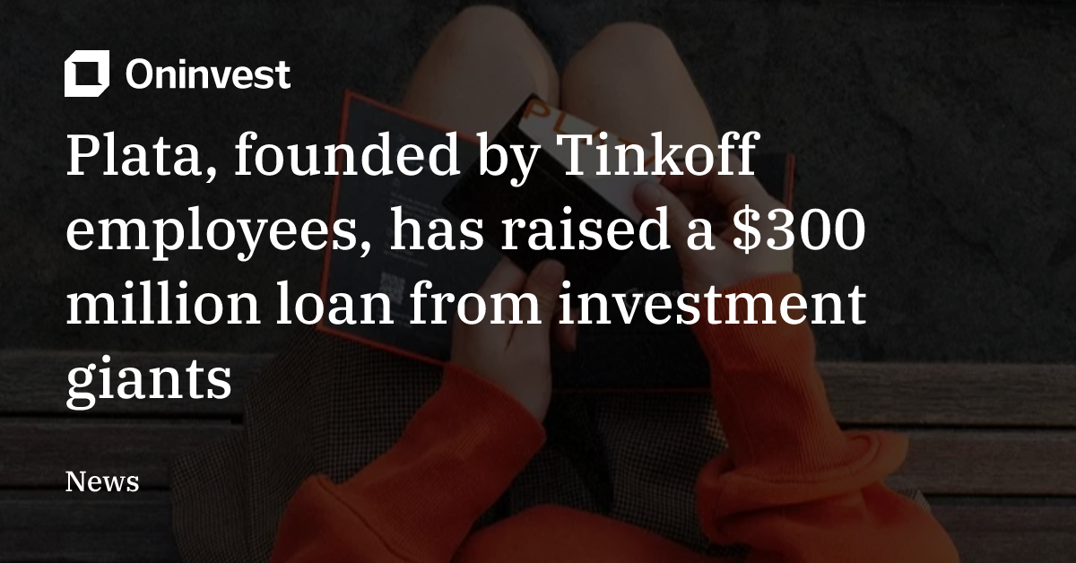 Plata, founded by Tinkoff employees, has raised a $300 million loan ...