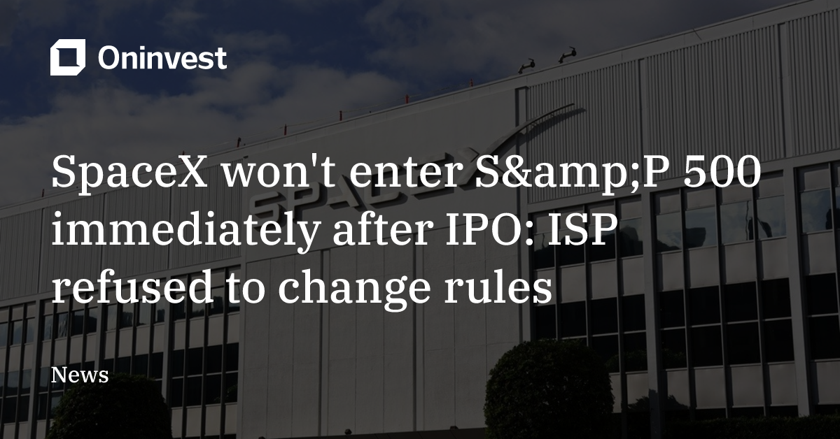 SpaceX won't enter S&P 500 immediately after IPO: ISP refused to change ...